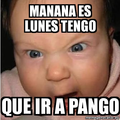 Meme Bebe furioso - manana es lunes tengo que ir a pango - 18860110