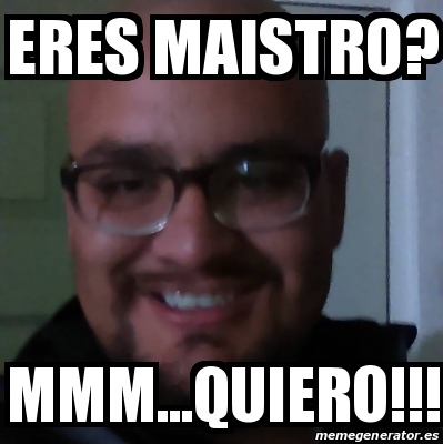 Meme Personalizado - eres maistro? mmm...quiero!!! - 18860116