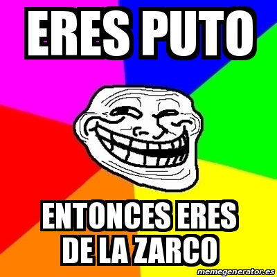 Meme Troll - eres puto entonces eres de la zarco - 18861461