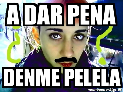 Meme Personalizado - a dar pena denme pelela - 18861819
