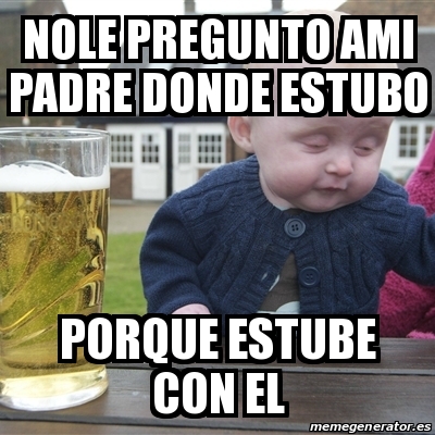 Meme Drunk Baby - nole pregunto ami padre donde estubo porque estube ...