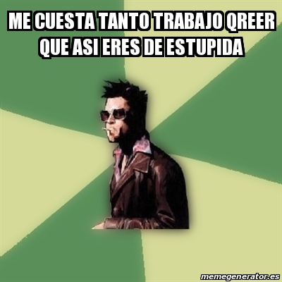 Meme Tyler Durden - me cuesta tanto trabajo qreer que asi eres de ...
