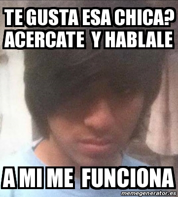 Meme Personalizado - te gusta esa chica? acercate y hablale a mi me ...