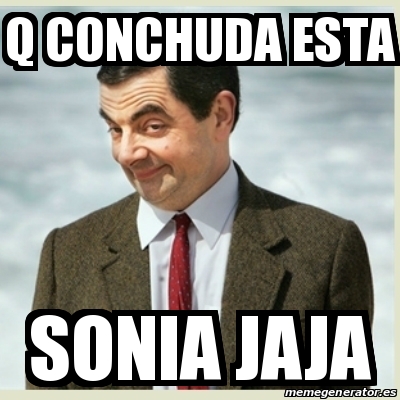 Meme Mr Bean - q conchuda esta sonia jaja - 18874751