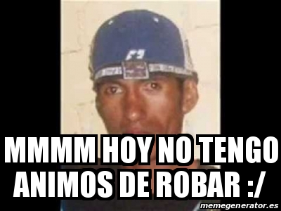 Meme Personalizado - mmmm hoy no tengo animos de robar :/ - 18874777