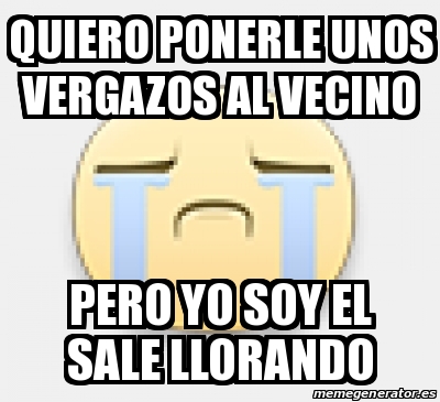 Meme Personalizado - quiero ponerle unos vergazos al vecino pero yo soy ...