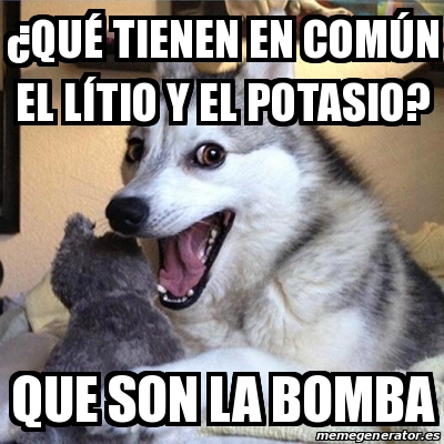 Meme Personalizado - Â¿QuÃ© tienen en comÃºn el lÃ­tio y el potasio ...