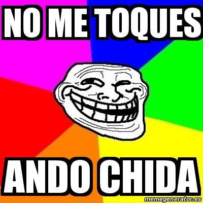 Meme Troll - no me toques ando chida - 18875710