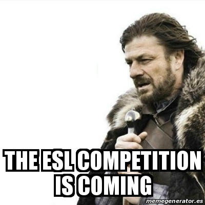 Meme Prepare Yourself - THE ESL competition IS COMING - 18875728