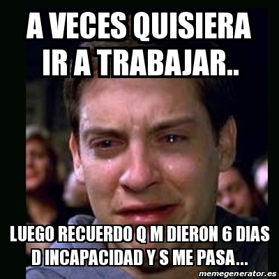 Meme crying peter parker - A veces quisiera ir a trabajar.. luego ...