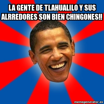 Meme Obama - la gente de tlahualilo y sus alrredores son bien chingones ...