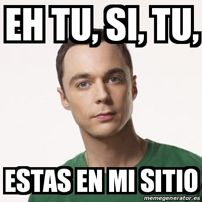 Meme Sheldon Cooper - Eh tu, si, tu, Estas en mi sitio - 18881269