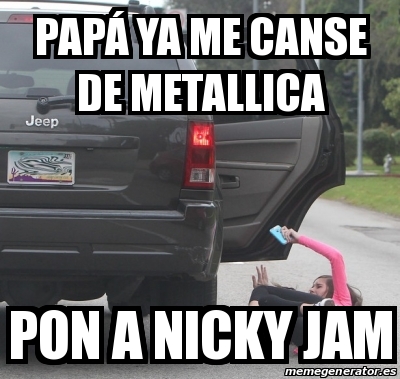 Meme Personalizado - PapÃ¡ YA ME CANSE DE METALLICA PON A NICKY jAM ...