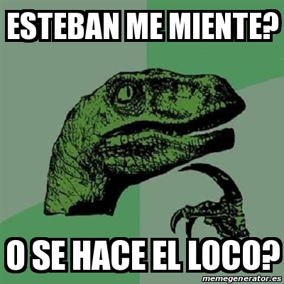 Meme Filosoraptor - Esteban me miente? O se hace el loco? - 18882445
