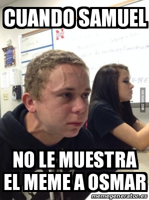Meme Personalizado - cuando samuel no le muestra el meme a osmar - 18885007