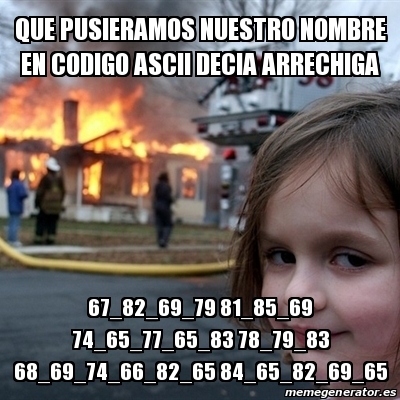 Meme Disaster Girl - qUE PUSIERAMOS NUESTRO NOMBRE EN CODIGO ASCII ...