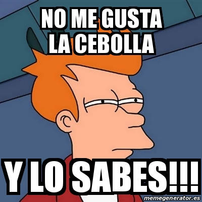 Meme Futurama Fry - No me gusta la cebolla Y lo sabes!!! - 18890174