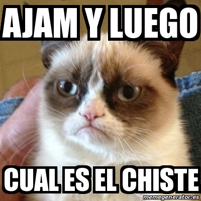 Meme Grumpy Cat - Ajam y luego Cual es el chiste - 18890592