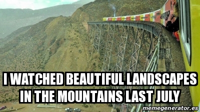 Meme Personalizado - I WATCHED BEAUTIFUL LANDSCAPES IN THE MOUNTAINS ...