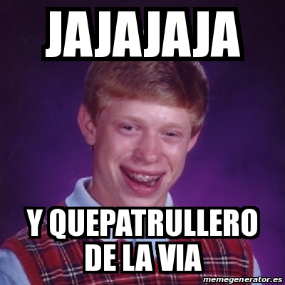 Meme Bad Luck Brian - jajajaja y quepatrullero de la via - 18890850