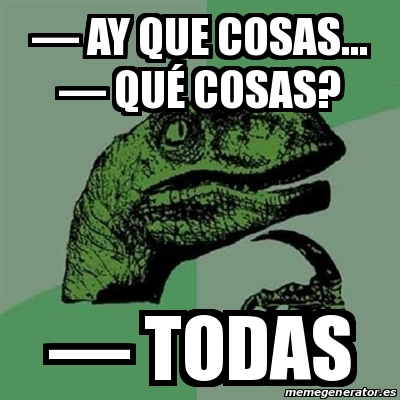 Meme Filosoraptor - â€” ay que cosas... â€” QuÃ© cosas? â€” Todas ...