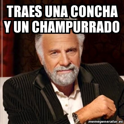 Meme Most interesting man - traes una concha y un champurrado - 18091955