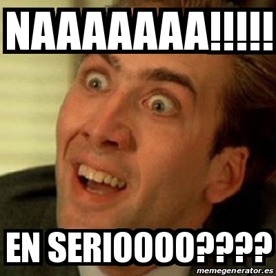 Meme No me digas - NAAAAAAA!!!!! EN SERIOOOO???? - 18093086
