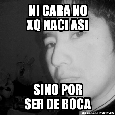 Meme Personalizado - ni cara no xq naci asi sino por ser de boca - 18093599