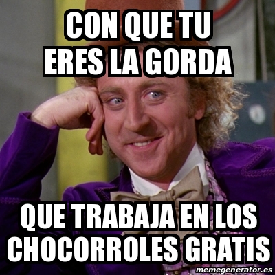 Meme Willy Wonka - Con que tu eres la gorda que trabaja en los ...