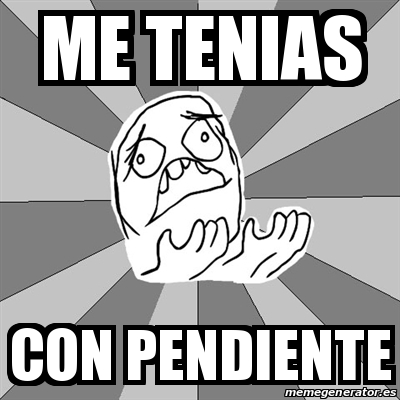 Meme Whyyy - Me tenias Con pendiente - 18095716