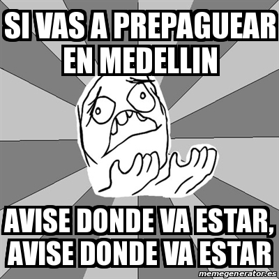 Meme Whyyy - Si vas a prepaguear en medellin Avise donde va estar ...