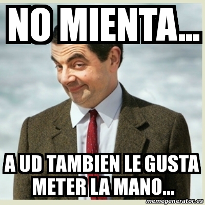 Meme Mr Bean - no mienta... a ud tambien le gusta meter la mano ...
