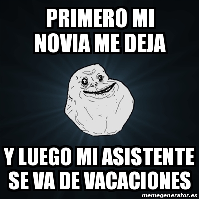 Meme Forever Alone - primero mi novia me deja y luego mi asistente se ...
