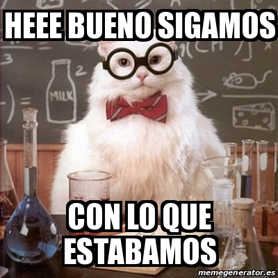 Meme Chemistry Cat - heee bueno sigamos con lo que estabamos - 18097852