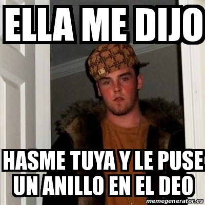 Meme Scumbag Steve - ella me dijo hasme tuya y le puse un Anillo en el ...
