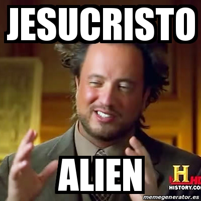 Meme Ancient Aliens - JESUCRISTO ALIEN - 18904261