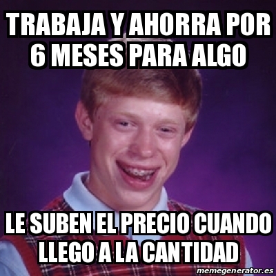 Meme Bad Luck Brian - TRABAJA Y AHORRA POR 6 MESES PARA ALGO LE SUBEN ...