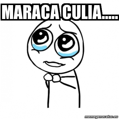 Meme Por favor - Maraca culia..... - 18908206