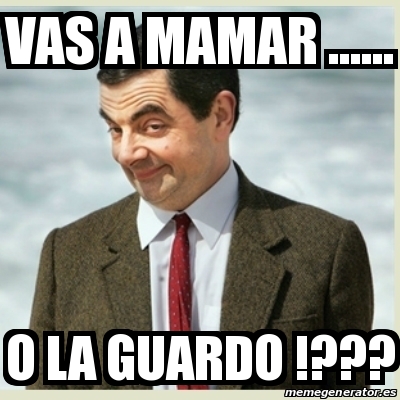 Meme Mr Bean - Vas A mamar ...... o la guardo !??? - 18913486