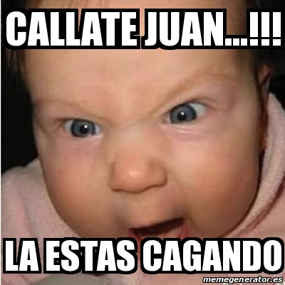 Meme Bebe furioso - CALLATE JUAN...!!! LA ESTAS CAGANDO - 18914882