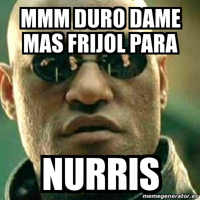 Meme What If I Told You - mmm duro dame mas frijol para nurris - 18920077