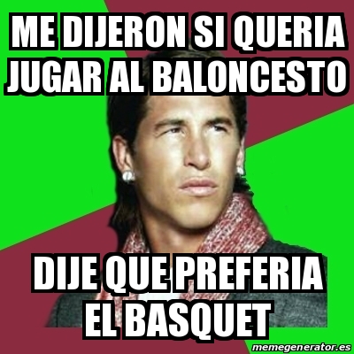 Meme Sergio Ramos - me dijeron si queria jugar al baloncesto dije que ...