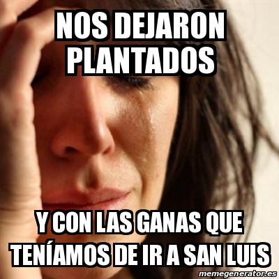 Meme Problems - Nos dejaron plantados Y con las ganas que tenÃ­amos de ...