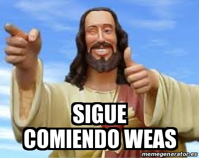Meme Personalizado - sigue comiendo weas - 18922619