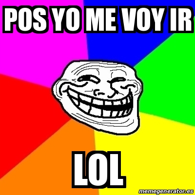 Meme Troll - pos yo me voy ir lol - 18936357
