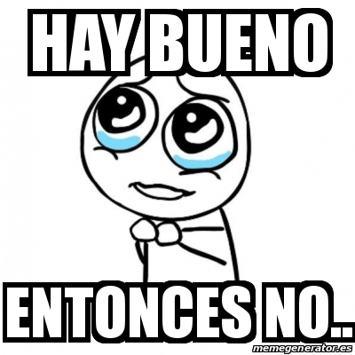 Meme Por favor - Hay bueno Entonces no.. - 18940682