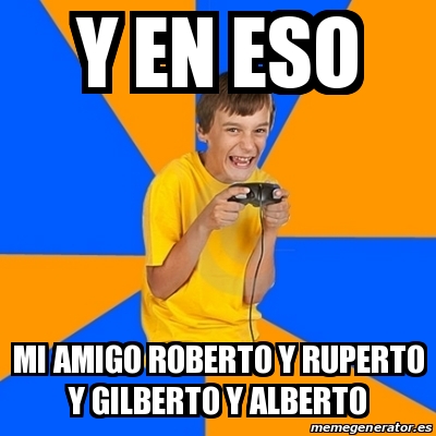 Meme Annoying Gamer Kid - y en eso mi amigo roberto y ruperto y ...