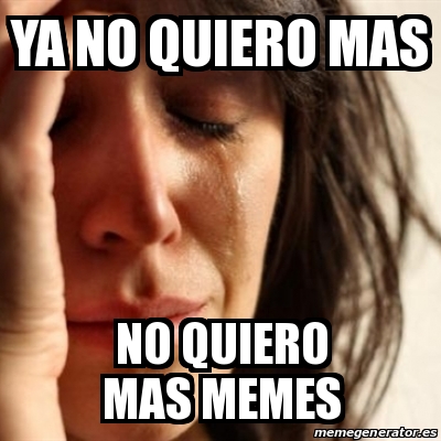 Meme Problems - Ya no quiero mas No quiero mas memes - 18945131
