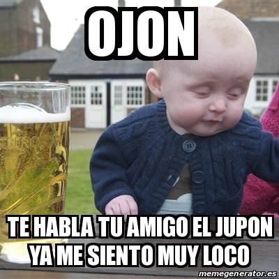 Meme Drunk Baby - ojon te habla tu amigo el jupon ya me siento muy loco ...