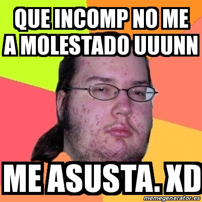Meme Friki - que incomp no me a molestado uuunn me asusta. xd - 18946651